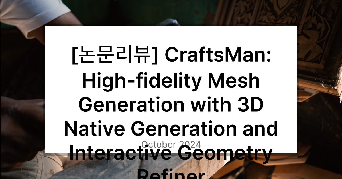 [논문리뷰] CraftsMan: High-fidelity Mesh Generation with 3D Native Generation and Interactive ...