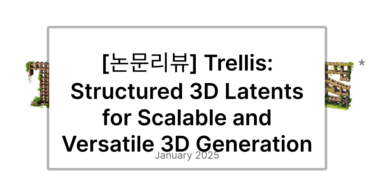 [논문리뷰] Trellis: Structured 3D Latents for Scalable and Versatile 3D Generation